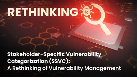 Stakeholder Specific Vulnerability Categorization Ssvc A Rethinking Of Vulnerability Management