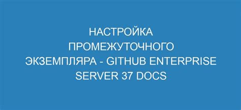 Настройка промежуточного экземпляра Github Enterprise Server 37 Docs