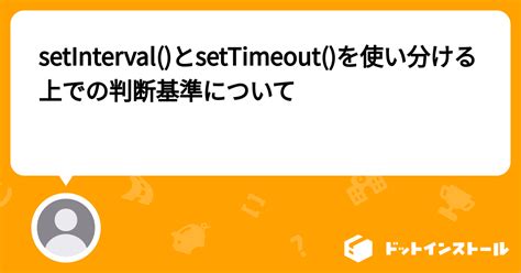 setinterval とsettimeout を使い分ける上での判断基準について プログラミングならドットインストール