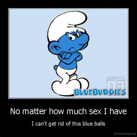 ﻿no matter how much sex i have i can t get rid of this blue bails de
