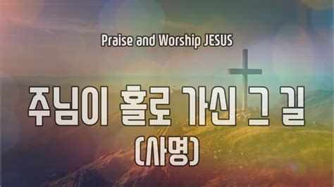 [praise And Worship Jesus] 주님이 홀로 가신 그 길 사명 사무엘김목사님찬양 Youtube