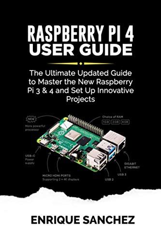 RASPBERRY Pi 4 USER GUIDE The Ultimate Updated Guide To Master The New Raspberry Pi 3 4 And