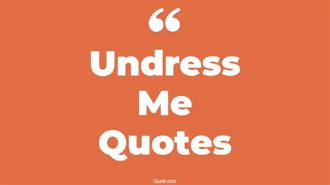 25 Provocative Undress Me Quotes I Want To Undress You Undress Me If A Woman Undress Herself