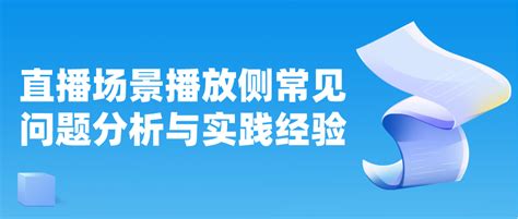 【网易云信】直播场景播放侧常见问题分析与实践经验直播网易智企infoq写作社区