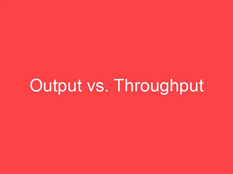 Output Vs Throughput Whats The Difference Main Difference
