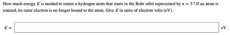 Solved How Much Energy E Is Needed To Ionize A Hydrogen Atom