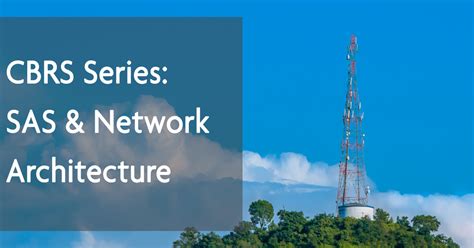 Cbrs Series Part 4 Sas And Cbrs Network Architecture
