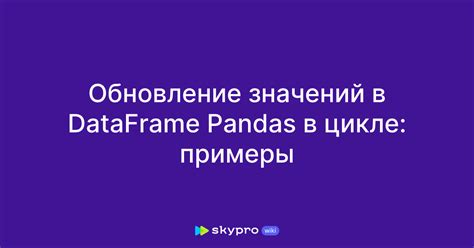 Обновление значений в Dataframe Pandas в цикле примеры
