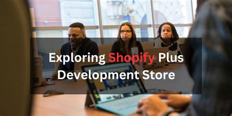 Exploring Shopify Plus Development Store A Comprehensive Guide By
