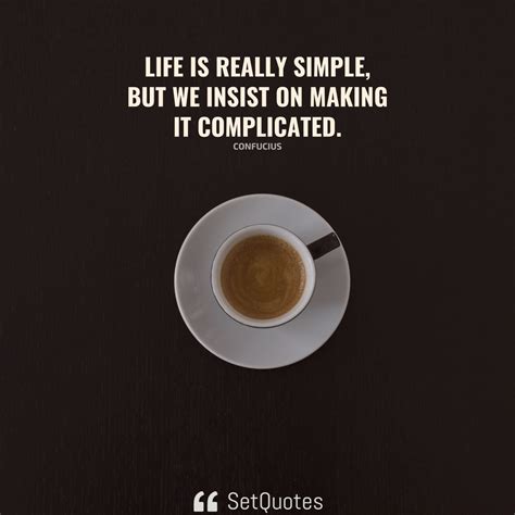 Life is really simple, but we insist on making it complicated.