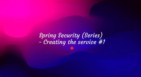 Spring Security Series Creating The Service