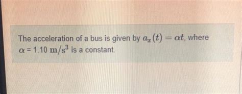 solved the acceleration of a bus is given by ax t αt where
