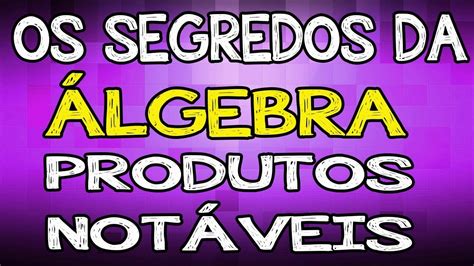 Os Segredos Da Álgebra Aula 01 Produtos Notáveis E Raízes Youtube