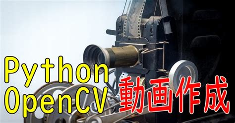 OpenCVで動画作成 VideoWriter Python徹底解説 Daizyu