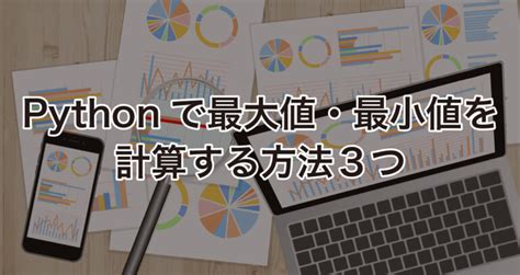 pythonで最大値と最小値を計算する方法 つ コードの書き方も詳しく解説