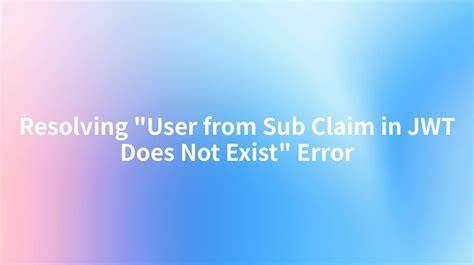 Resolving User From Sub Claim In Jwt Does Not Exist Error