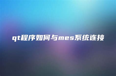Qt程序如何与mes系统连接 金智达软件 Qt程序如何与mes系统连接 金智达软件