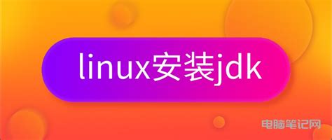 Linux怎么安装jdk Linux安装配置jdk详细教程 电脑笔记网