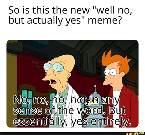 So Is This The New ”well No But Actually Yes Meme Ifunny Funny
