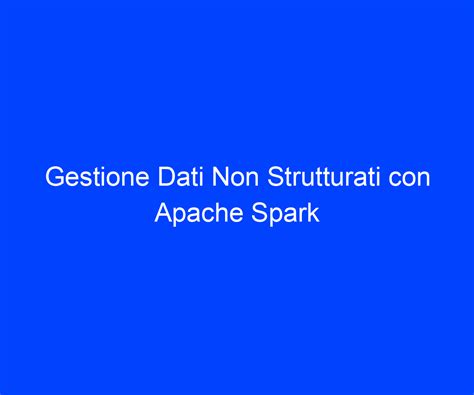 gestione dati non strutturati con apache spark riccardo de bernardinis