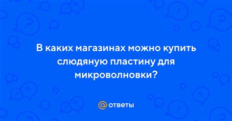 Ответы Mail: В каких магазинах можно купить слюдяную пластину для ...