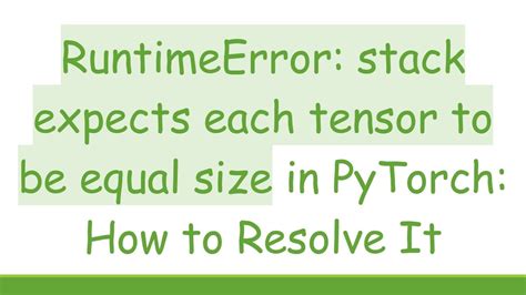 RuntimeError Stack Expects Each Tensor To Be Equal Size In PyTorch