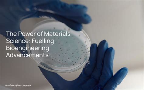 The Power Of Materials Science Fuelling Bioengineering Advancements