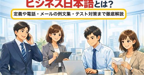 ビジネス日本語とは？定義や電話・メールの例文集・テスト対策まで徹底解説