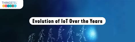 Evolution Of Iot Over The Years And What It Is Today Thingstel