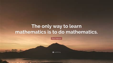 Paul Halmos Quote “the Only Way To Learn Mathematics Is To Do Mathematics ”