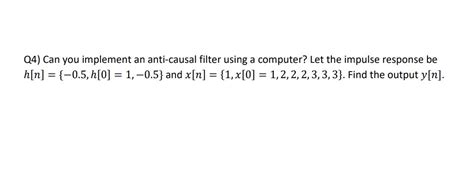 Solved Q4 Can You Implement An Anti Causal Filter Using A