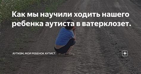 Как мы научили ходить нашего ребенка аутиста в ватерклозет Аутизм мой ребенок аутист Дзен