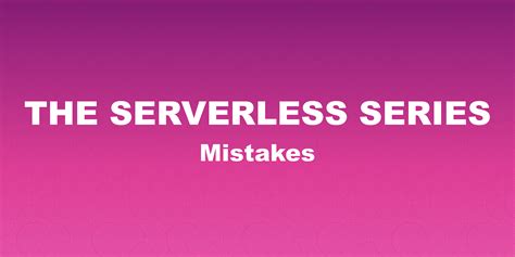 the serverless series — mistakes you should avoid by nicolas dao