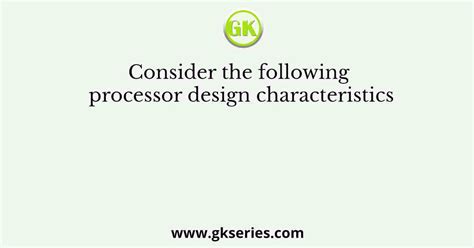 consider the following processor design characteristics