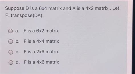 solved suppose d is a 6x4 matrix and a is a 4x2 matrix let