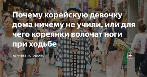 Почему корейскую девочку дома ничему не учили или для чего кореянки волочат ноги при ходьбе