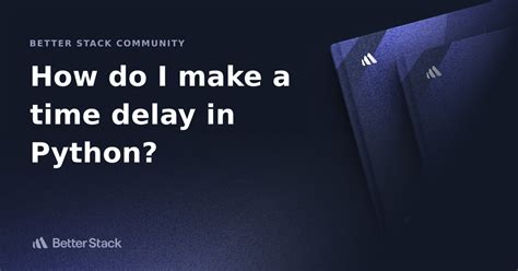 How Do I Make A Time Delay In Python Better Stack Community