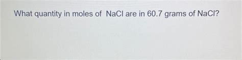 Solved What Quantity In Moles Of NaCl Are In 60 7 Grams Of Chegg Com