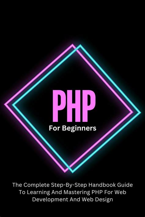 Php For Beginners The Complete Step By Step Handbook Guide To Learning And Mastering Php For