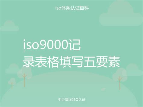 Iso9000记录表格填写五要素中证集团iso认证百科