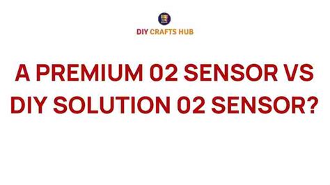 Unveiling The Truth Premium O2 Sensors Vs DIY Alternatives