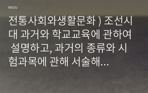 전통사회와생활문화 조선시대 과거와 학교교육에 관하여 설명하고 과거의 종류와 시험과목에 관해 서술해주세요 방송통신대