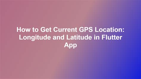 How To Get Current Gps Location Longitude And Latitude In Flutter App Flutter Stuff