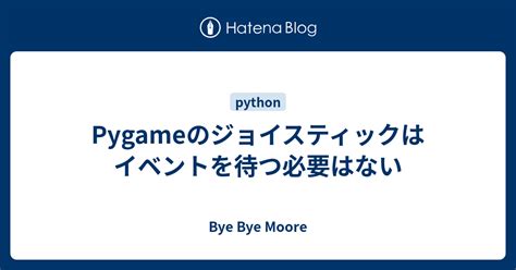 Pygameのジョイスティックはイベントを待つ必要はない Bye Bye Moore