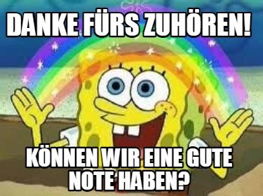 Meme Creator Funny Danke fürs Zuhören Können wir eine gute note