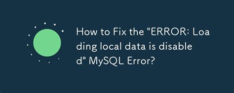 如何修復「錯誤：載入本機資料已停用」mysql 錯誤？ Mysql教程 Php中文網