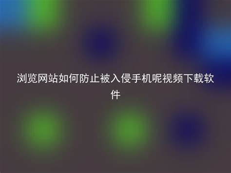 浏览网站如何防止被入侵手机呢视频下载软件 安企cmsanqicms