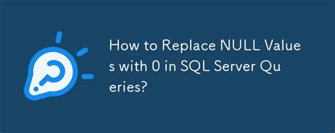 如何在 Sql Server 查詢中將 Null 值替換為 0？ Mysql教程 Php中文網