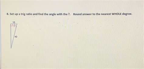 Solved 8 Set Up A Trig Ratio And Find The Angle With The Round Answer To The Nearest Whole