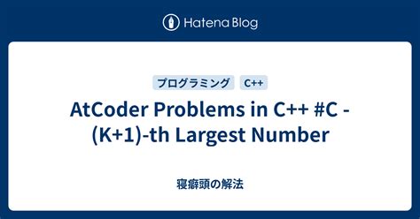 atcoder problems in c c k 1 th largest number 寝癖頭の解法
